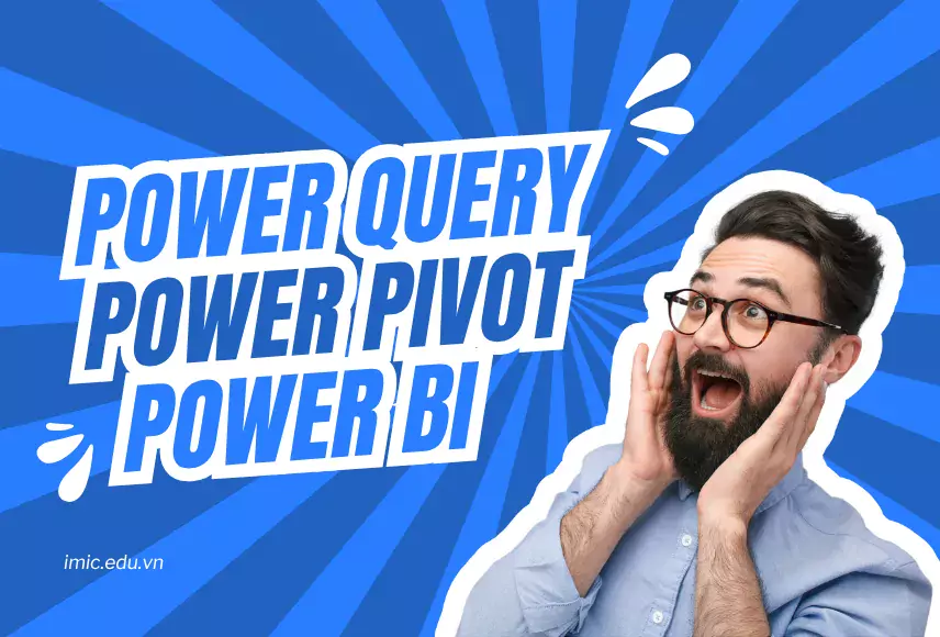 Hướng dẫn phân biệt và sử dụng Power Query, Power Pivot và Power BI